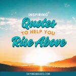 75 Inspiring Quotes To Help You Rise Above Bad Things In Your Life